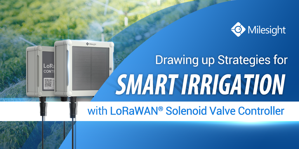 Drawing up Smart Irrigation Strategies with Milesight LoRaWAN® Solenoid ...
